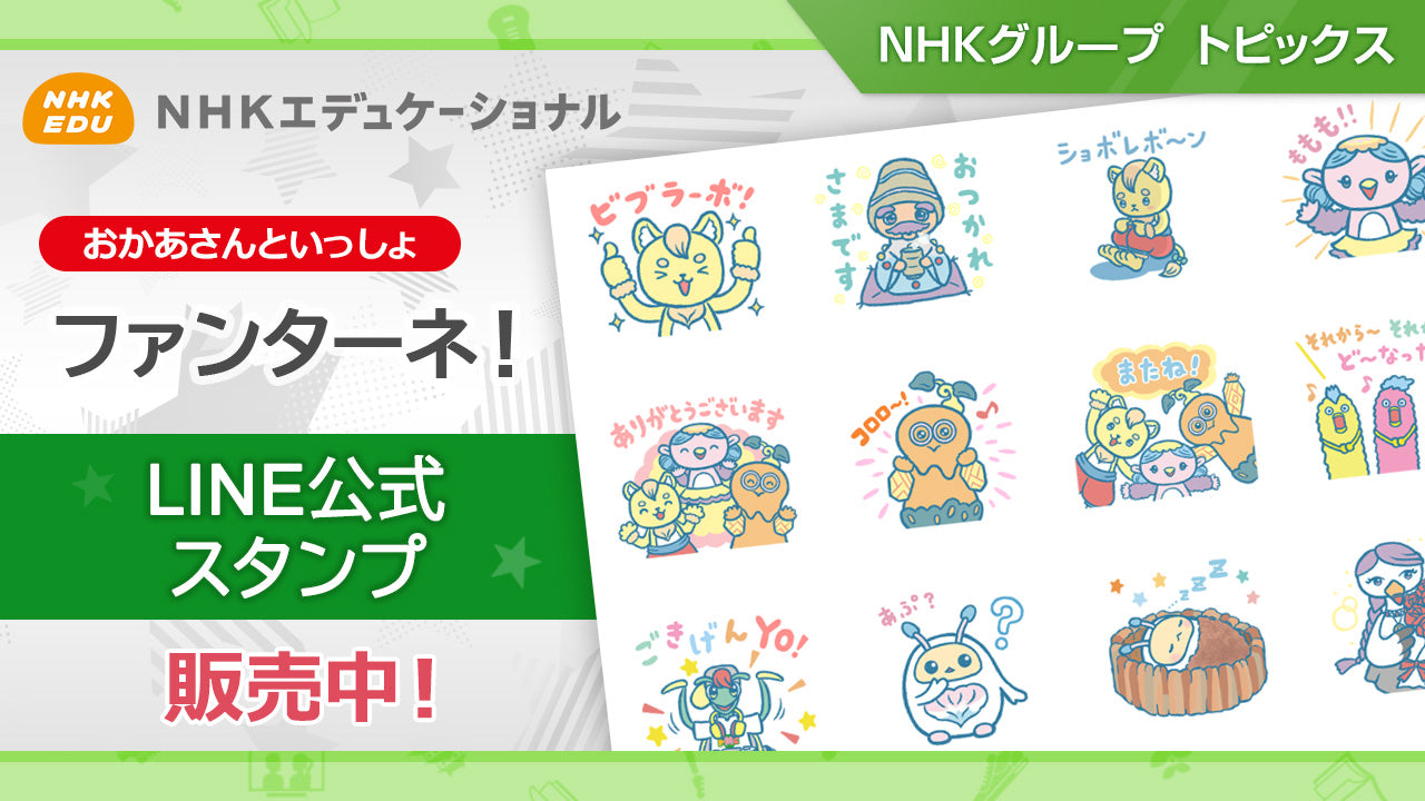 おかあさんといっしょ「ファンターネ！」のLINEスタンプ発売！【NHKエデュケーショナル】｜NHKグループ トピックス - NHKグループモール