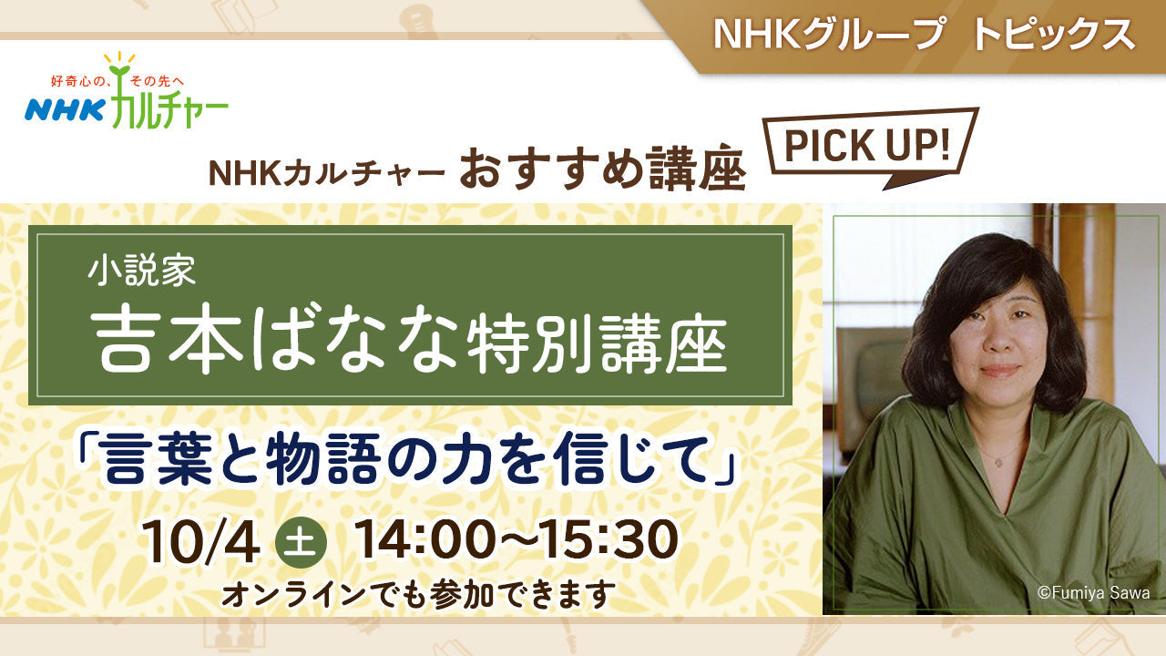 吉本ばなな特別講座「言葉と物語の力を信じて」～ NHKカルチャーおすすめ講座ピックアップ｜NHKグループ トピックス - NHKグループモール